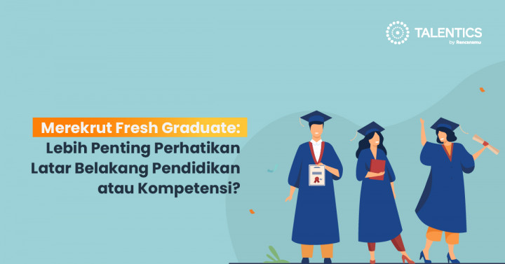 Merekrut Fresh Graduate: Lebih Penting Perhatikan Latar Belakang ...