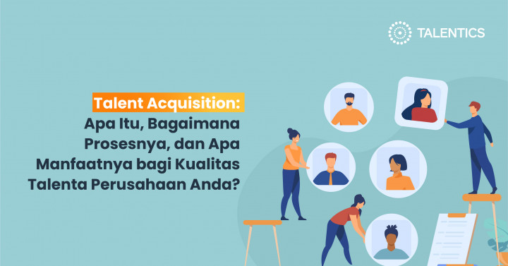 Talent Acquisition: Apa Itu, Bagaimana Prosesnya, dan Apa Manfaatnya ...
